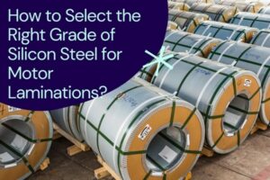 How to Select the Right Silicon Steel Grade for Motor Laminations?